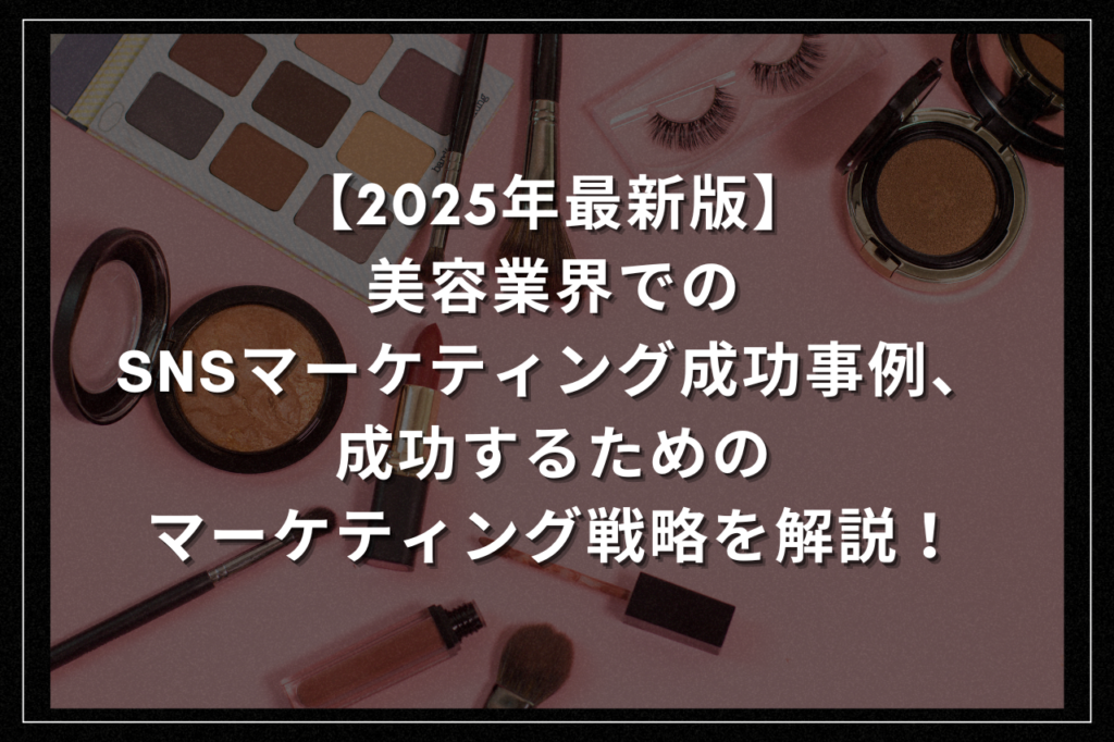 【2025年最新版】美容業界でのSNSマーケティング成功事例、成功するためのマーケティング戦略を解説！ | Utakata Labo
